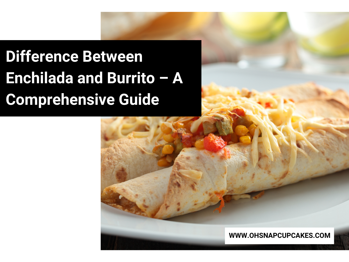 Difference Between Enchilada and Burrito - A Comprehensive Guide - Oh ...
